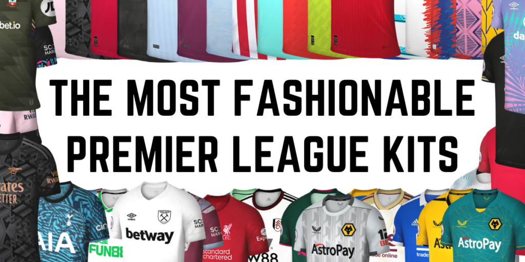 The Most Fashionable Premier League Kits Ranked